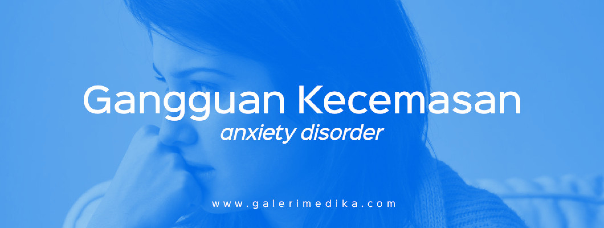 Gangguan Kecemasan - Penyebab, Gejala dan Cara Pencegahan | Galeri Medika